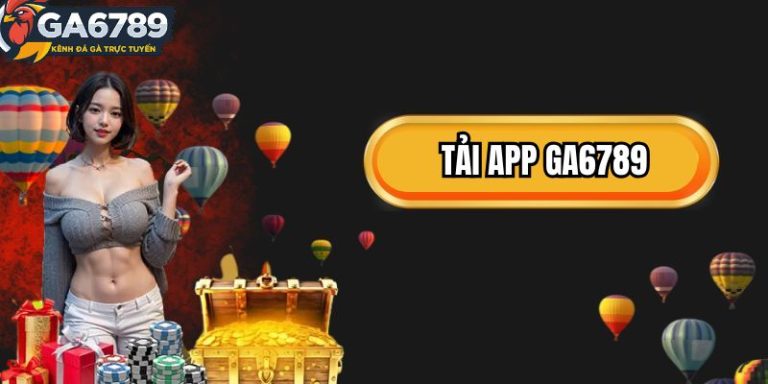 Tải app GA6789 khám phá thế giới giải trí cá cược đỉnh cao!
